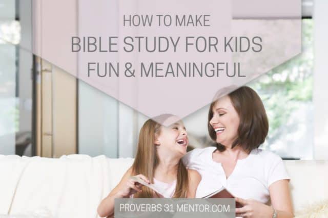 5 Ways to Make Bible Study for Kids Fun and Meaningful - Proverbs 31 Mentor